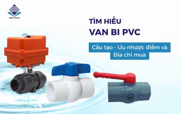 Tìm hiểu van bi PVC | Cấu tạo - Ưu nhược điểm và Địa chỉ mua
